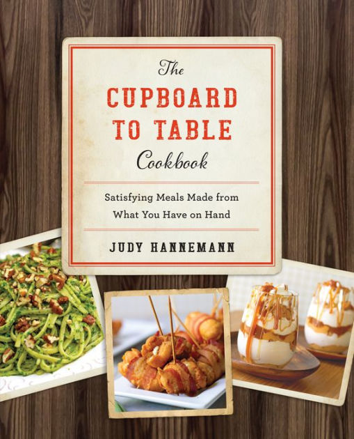 The Cupboard to Table Cookbook: Satisfying Meals Made from What you ...