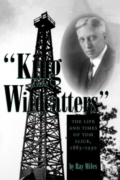 "King of the Wildcatters": The Life and Times of Tom Slick, 1883-1930 ...