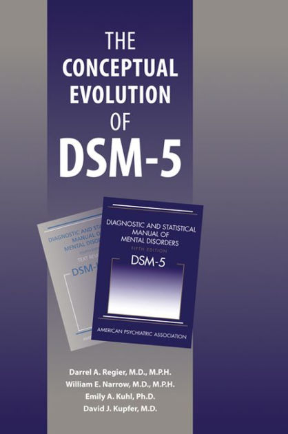 The Conceptual Evolution of DSM-5 by Darrel A. Regier MD MPH, William E ...