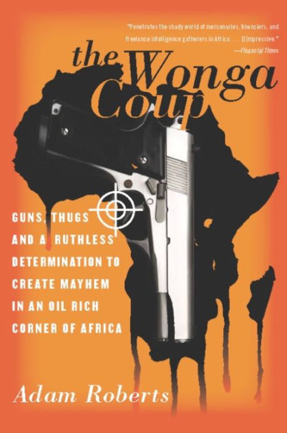 The Wonga Coup: Guns, Thugs, and a Ruthless Determination to Create ...