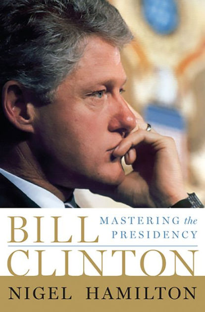 Bill Clinton: Mastering the Presidency by Nigel Hamilton | eBook ...