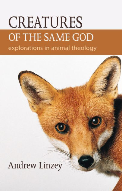 Creatures of the Same God: Explorations in Animal Theology by Andrew ...