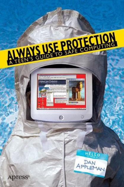 Always Use Protection: A Teen's Guide to Safe Computing by Dan Appleman ...