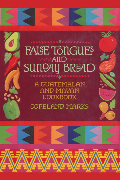 False Tongues and Sunday Bread: A Guatemalan and Mayan Cookbook by ...