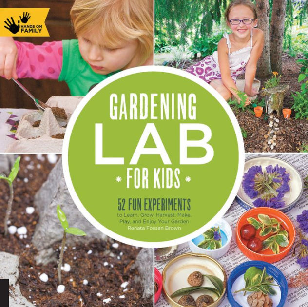 Gardening Lab for Kids: 52 Fun Experiments to Learn, Grow, Harvest ...