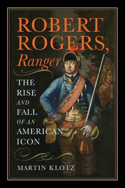 Robert Rogers, Ranger: The Rise and Fall of an American Icon by Martin ...