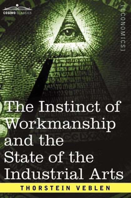 The Instinct of Workmanship and the State of the Industrial Arts by ...