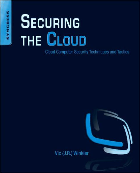 Securing the Cloud: Cloud Computer Security Techniques and Tactics by Vic (J.R.) Winkler ...
