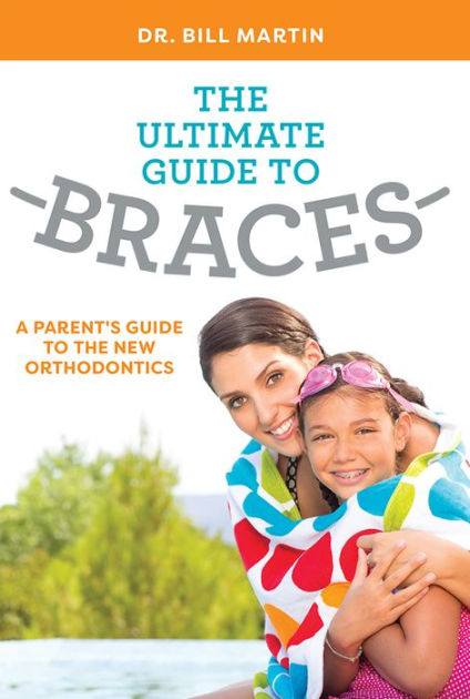 The Ultimate Guide To Braces: A Parent's Guide To The New Orthodontics ...