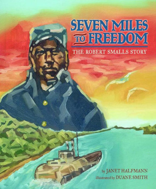 Seven Miles to Freedom: The Robert Smalls Story by Janet Halfmann ...