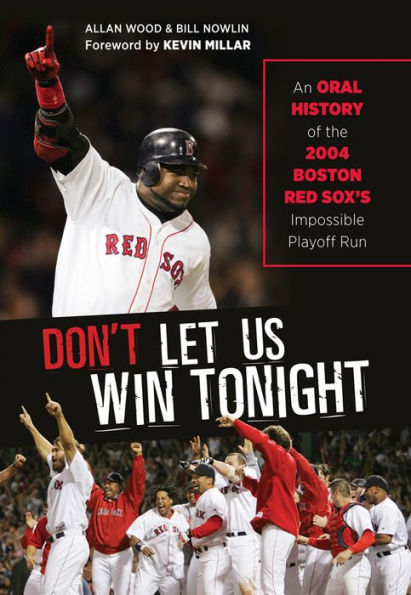 Don't Let Us Win Tonight: An Oral History of the 2004 Boston Red Sox's ...