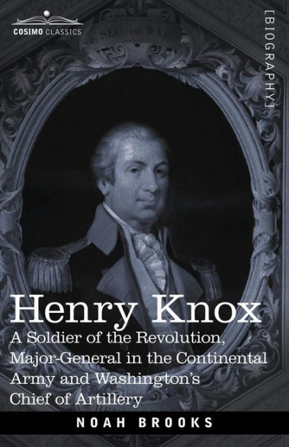 Henry Knox: A Soldier of the Revolution, Major-General in the ...