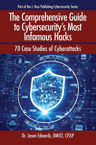 The Comprehensive Guide to Cybersecurity's Most Infamous Hacks: 70 Case Studies of Cyberattacks ...