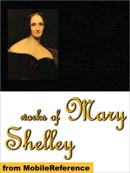Works of Mary Shelley: Frankenstein, The Last Man, Mathilda, Proserpine ...