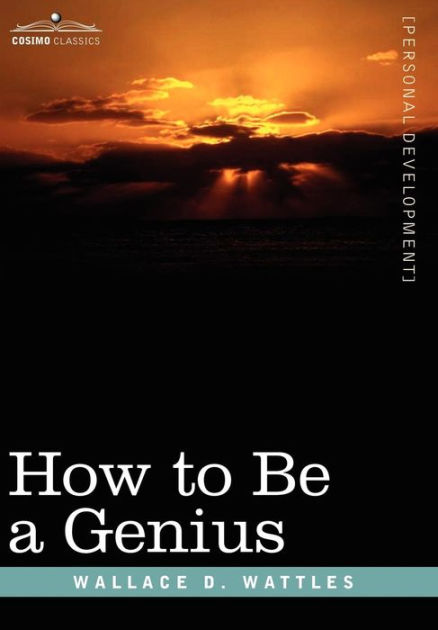 How to Be a Genius or the Science of Being Great by Wallace D Wattles ...