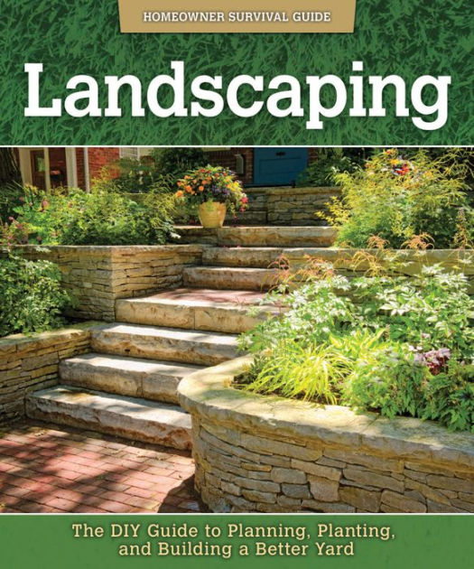 Landscaping: The DIY Guide to Planning, Planting, and Building a Better ...