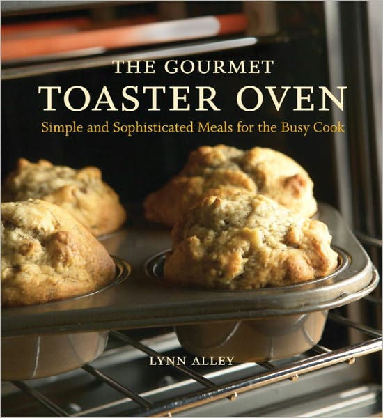 The Gourmet Toaster Oven: Simple and Sophisticated Meals for the Busy ...