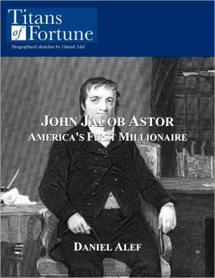 John Jacob Astor: America's First Millionaire by Daniel Alef | NOOK ...