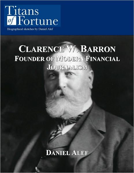 Clarence W. Barron: Founder of Modern Financial Journalism by Daniel ...