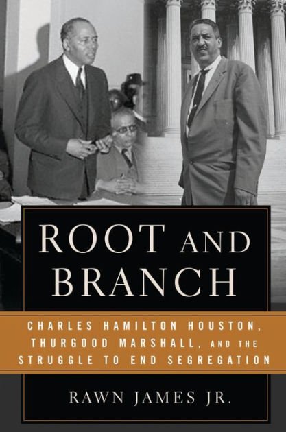 Root and Branch: Charles Hamilton Houston, Thurgood Marshall, and the ...