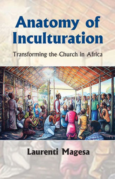 Anatomy of Inculturation: Transforming the Church in Africa by Laurenti ...