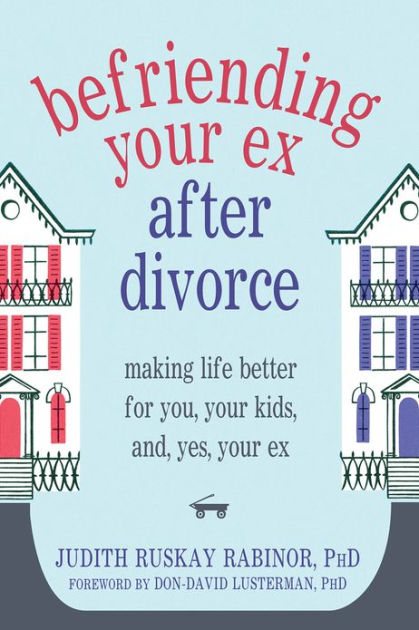 Befriending Your Ex after Divorce: Making Life Better for You, Your ...