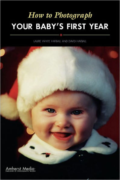 How to Photograph Your Baby's First Year by Laurie White Hayball, David ...