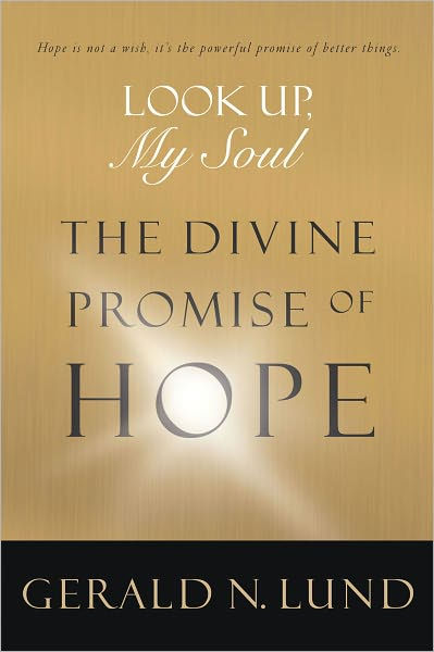 Look Up, My Soul: The Divine Promise of Hope by Gerald N. Lund, Deseret ...