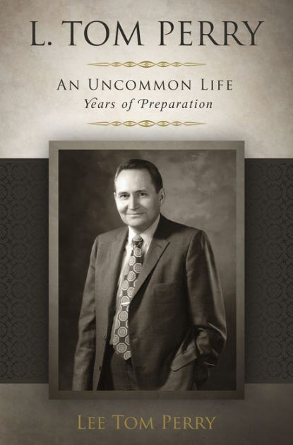 L. Tom Perry, an Uncommon Life: Years of Preparation, 1922-1976 by Lee ...