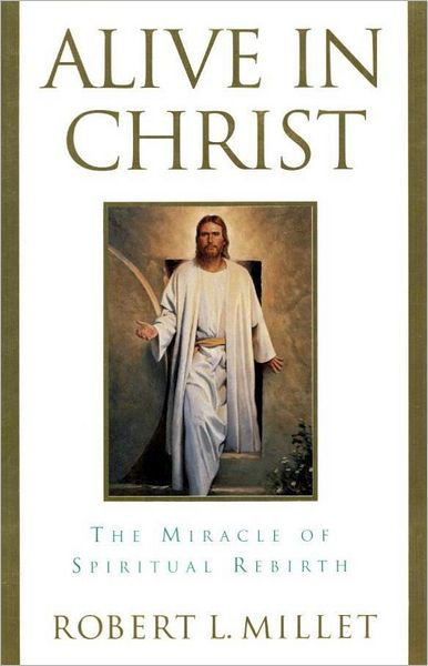 Alive in Christ: The Miracle of Spiritual Rebirth by Robert L. Millet ...