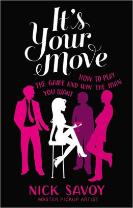 It's Your Move: How to Play the Game and Win the Man You Want by Nick ...