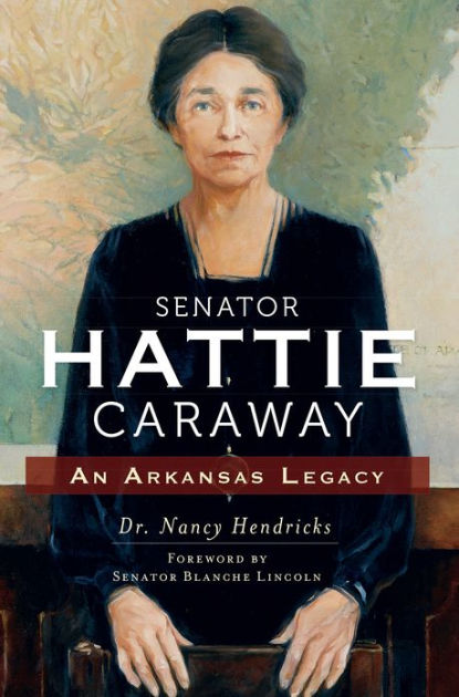 Senator Hattie Caraway: An Arkansas Legacy by Nancy Hendricks ...