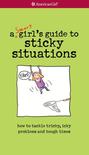 A Smart Girl's Guide to Sticky Situations: How to Tackle Tricky, Icky ...