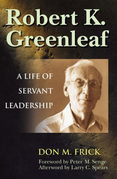 Robert K. Greenleaf: A Life of Servant Leadership by Don M. Frick ...