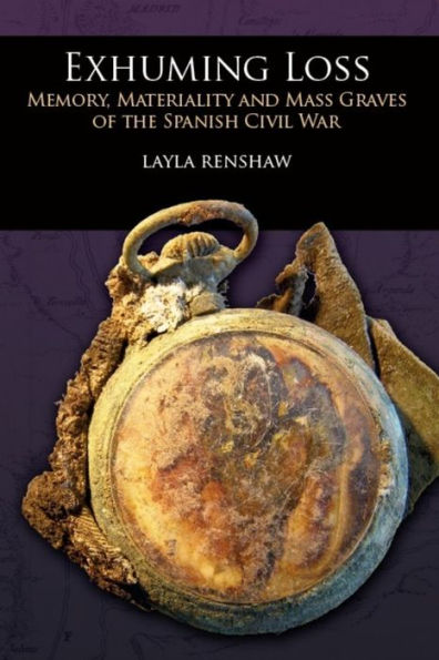 Exhuming Loss: Memory, Materiality and Mass Graves of the Spanish Civil ...