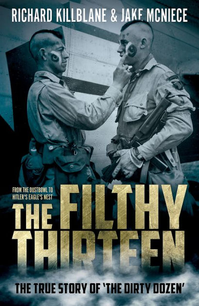 The Filthy Thirteen: From the Dustbowl to Hitler's Eagle's Nest: The ...