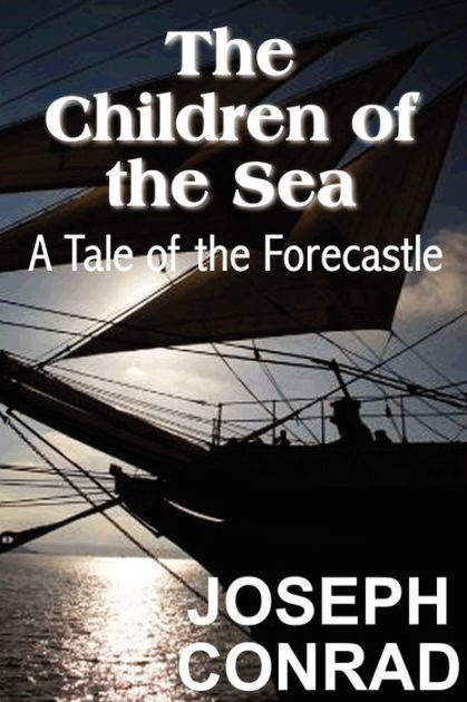 The Children of the Sea: A Tale of the Forecastle by Joseph Conrad ...