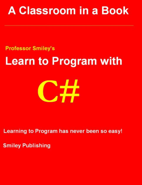 Learn to Program with C# (using the C# Batch Compiler) by John Smiley ...