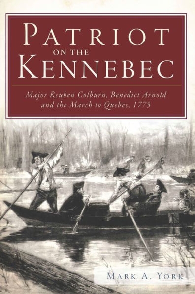 Patriot on the Kennebec: Major Reuben Colburn, Benedict Arnold and the ...