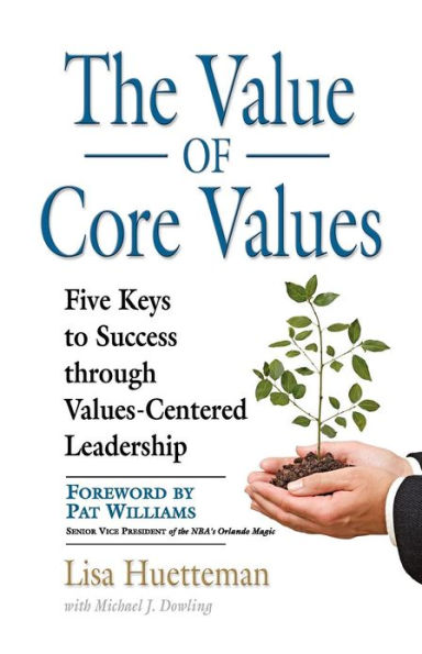 The Value of Core Values: Five Keys to Success through Values-Centered ...