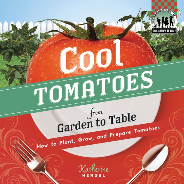 Cool Tomatoes from Garden to Table: How to Plant, Grow, and Prepare ...