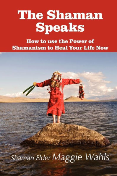 The Shaman Speaks: How to Use the Power of Shamanism to Heal Your Life ...