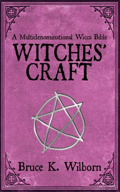 Witches' Craft: A Multidenominational Wicca Bible by Bruce K. Wilborn ...