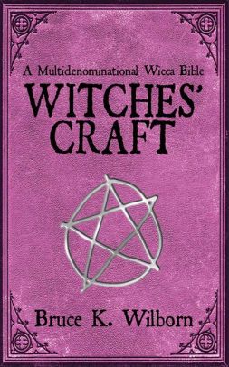 Witches' Craft: A Multidenominational Wicca Bible by Bruce K. Wilborn ...
