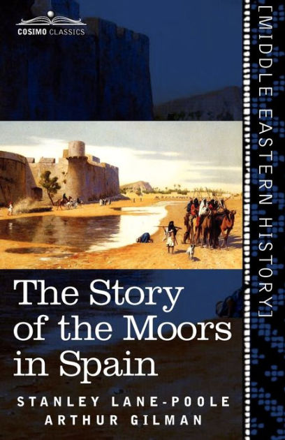 The Story of the Moors in Spain by Stanley Lane-Poole, Arthur Gilman ...