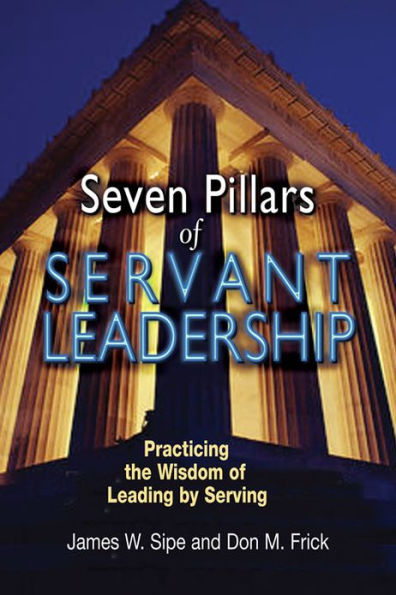 Seven Pillars of Servant Leadership: Practicing the Wisdom of Leading ...