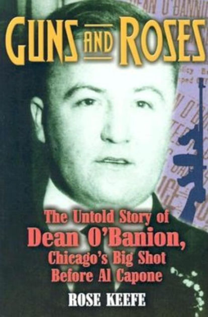 Guns and Roses: The Untold Story of Dean O'Banion, Chicago's Big Shot ...