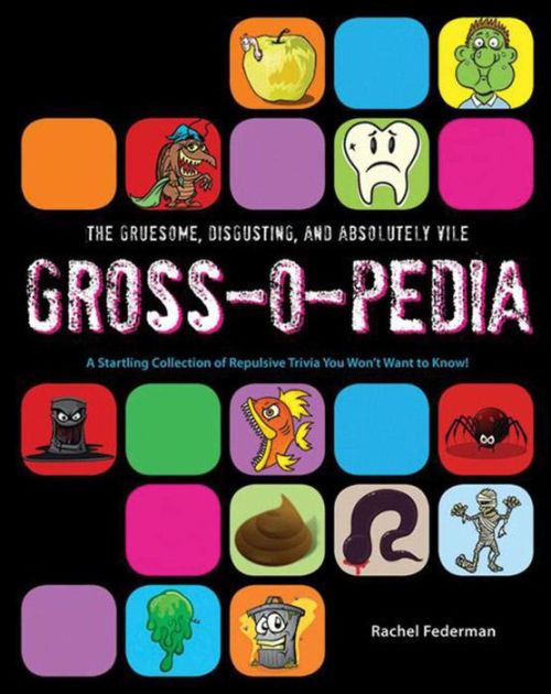 The Gruesome, Disgusting, and Absolutely Vile Gross-O-Pedia: A ...