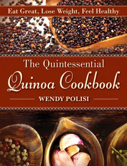 The Quintessential Quinoa Cookbook: Eat Great, Lose Weight, Feel ...