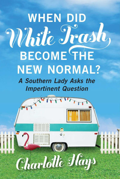 When Did White Trash Become the New Normal?: A Southern Lady Asks the ...